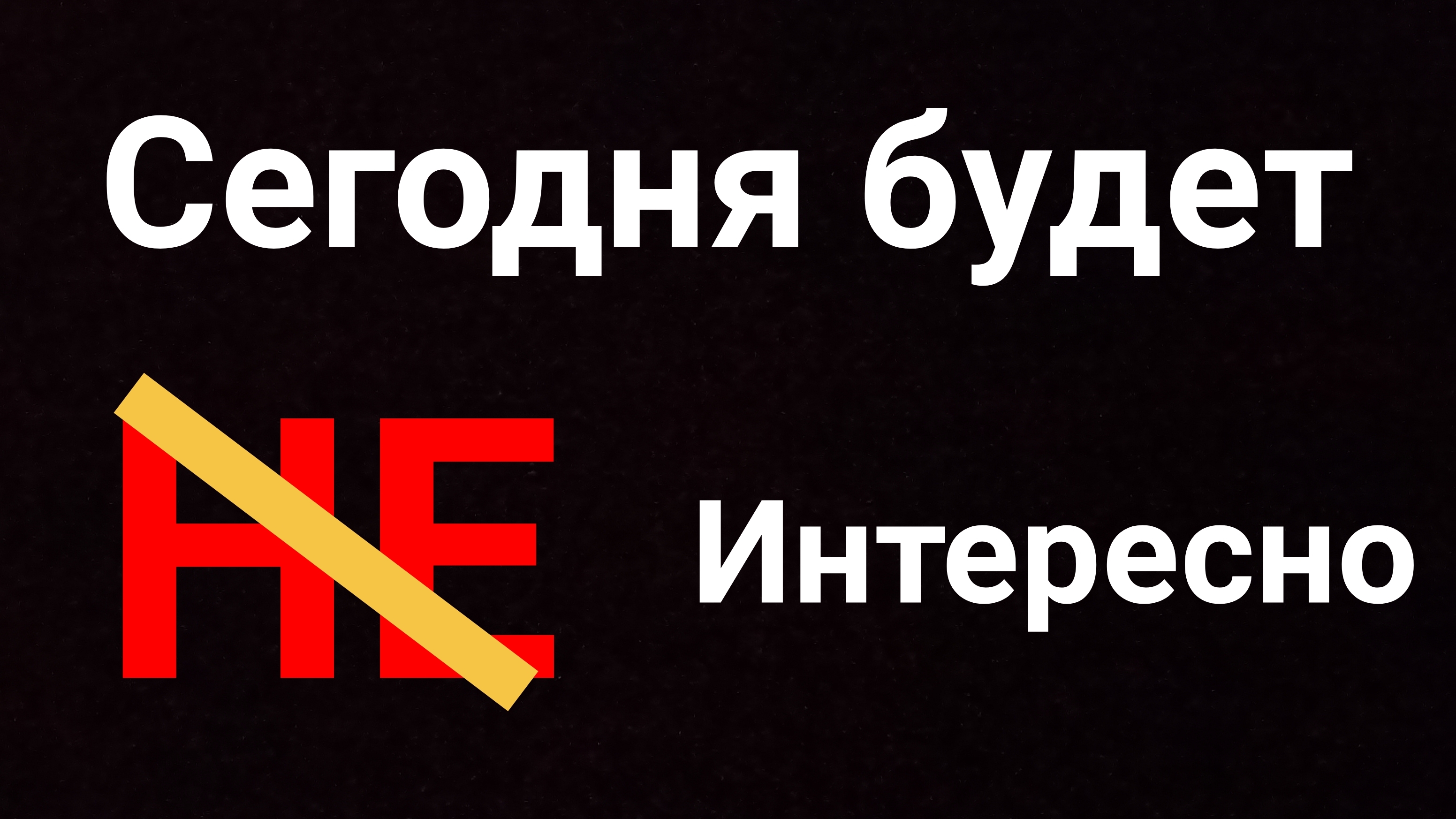 СЕГОДНЯ БУДЕТ Н̶Е̶ ИНТЕРЕСНО