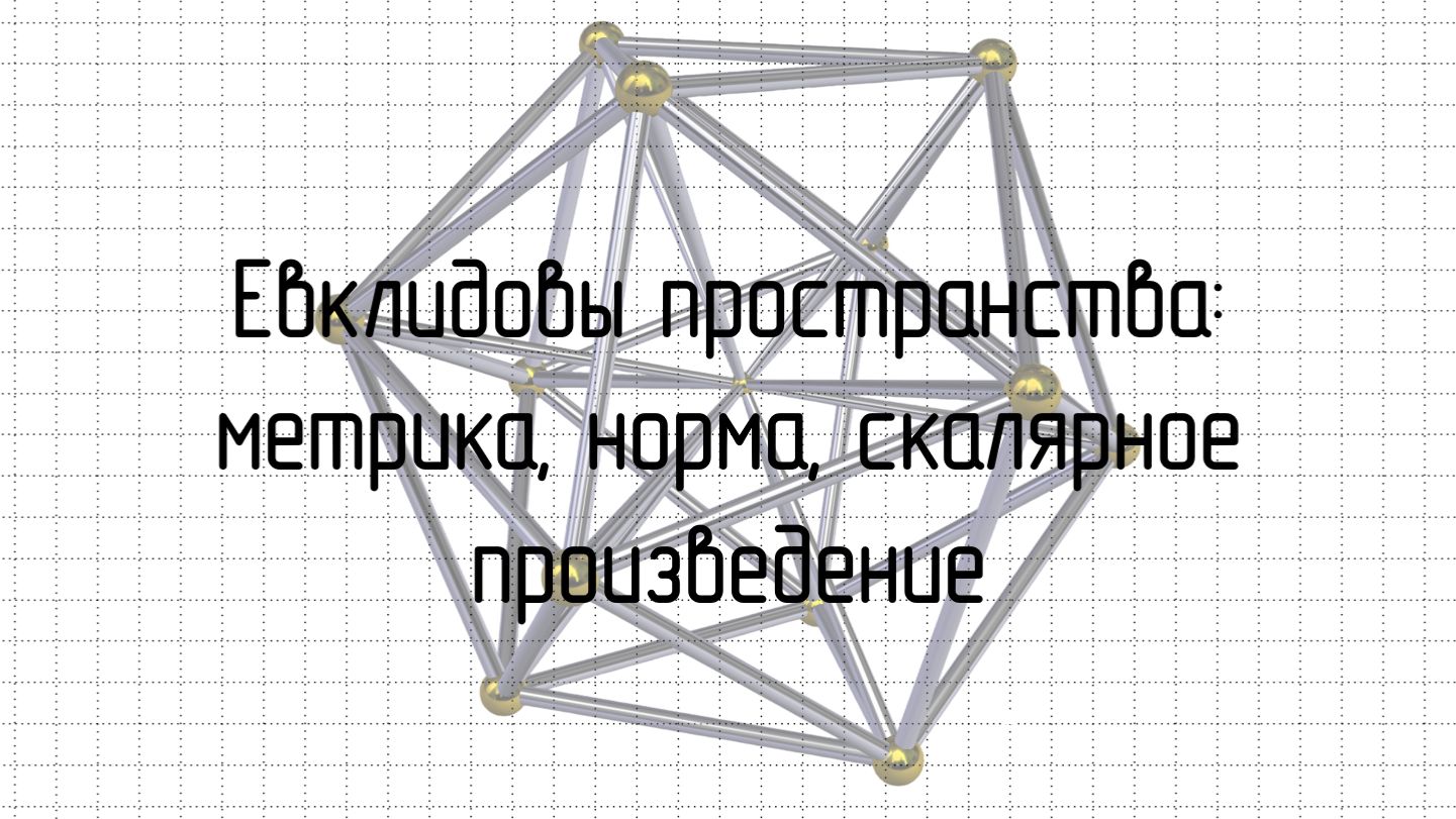 Евклидовы пространства: метрика, норма, скалярное произведение
