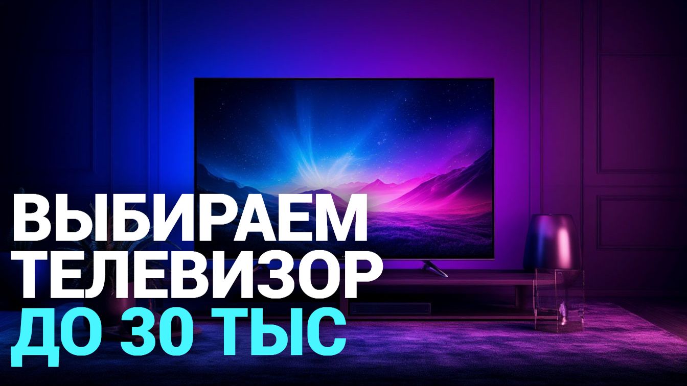 Какой телевизор купить до 30 000 руб.? ТОП‑5 моделей 2026 года — рейтинг и плюсы