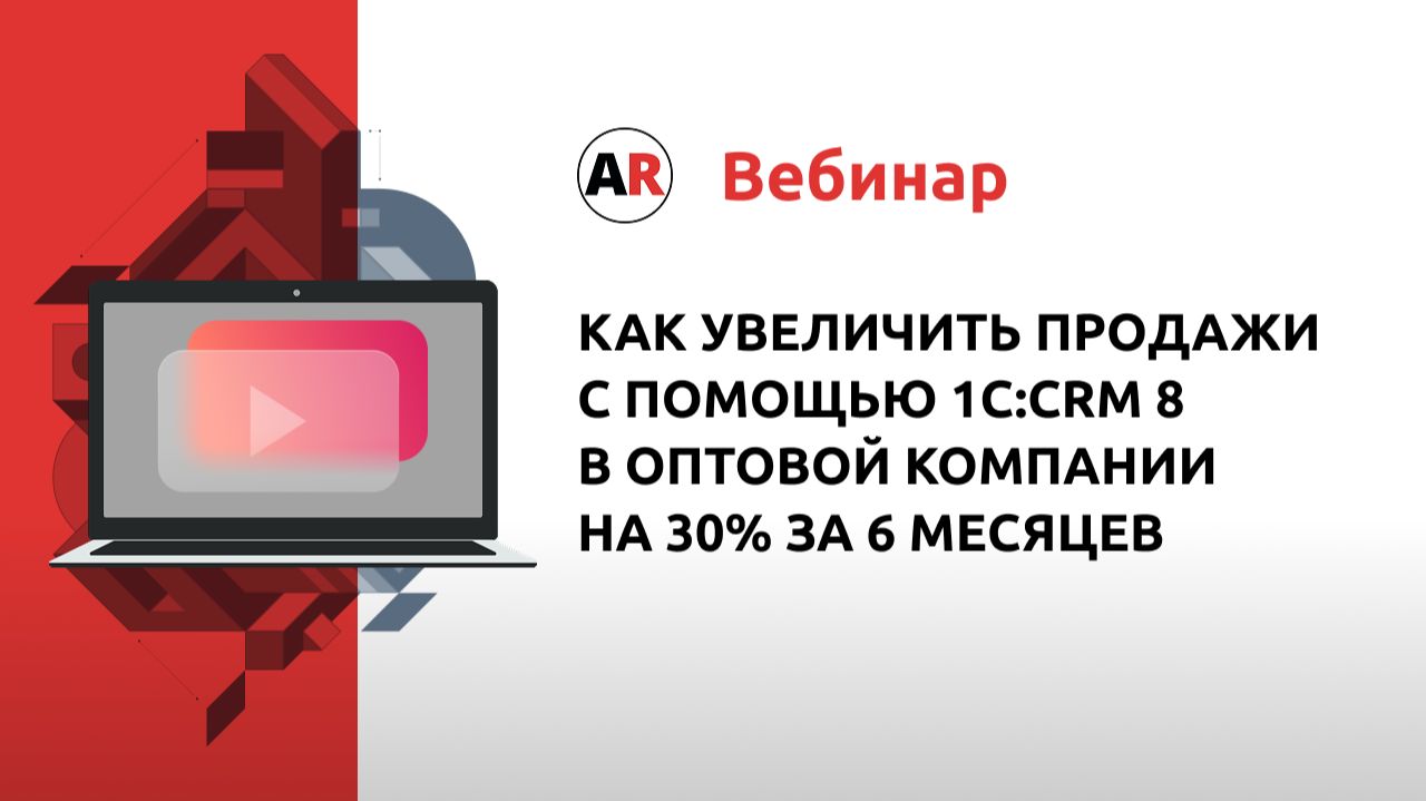 Вебинар. Как увеличить продажи с помощью 1С:CRM 8 в оптовой компании на 30% за 6 месяцев