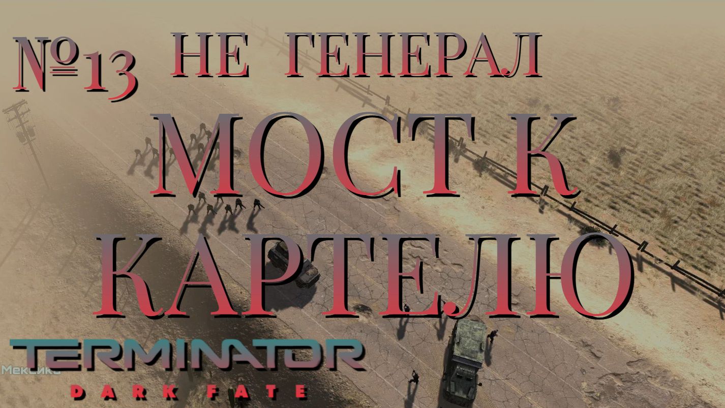 НЕ ГЕНЕРАЛ/ЧАСТЬ №13/МОСТ К КАРТЕЛЮ/Terminator Dark Fate – Defiance