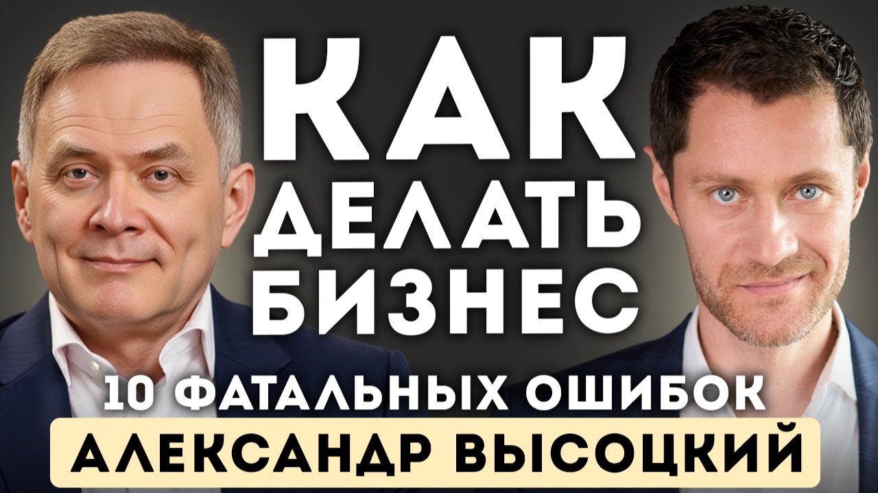 Как делать БИЗНЕС в 2026 году. 10 фатальных ошибок — Александр Высоцкий