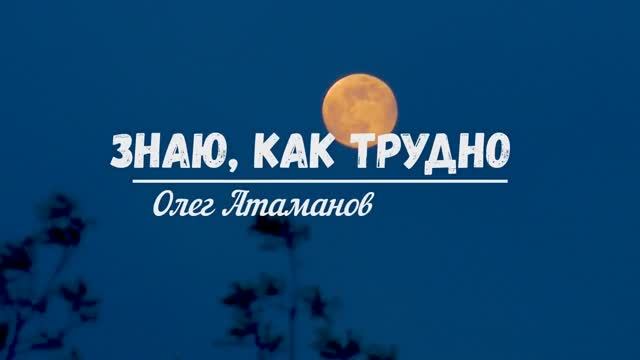 Олег Атаманов. "Знаю, как трудно".