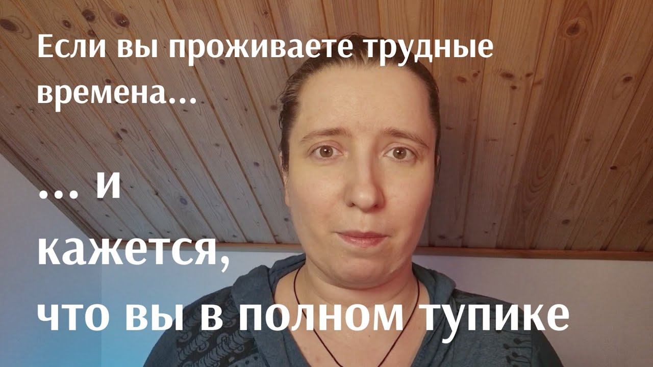 Если вы проживаете трудные времена... и кажется, что в полном тупике, а вас просто заклинило