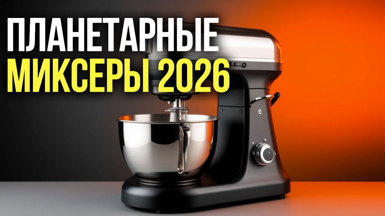 ТОП‑5 планетарных миксеров 2026: рейтинг самых надёжных и функциональных