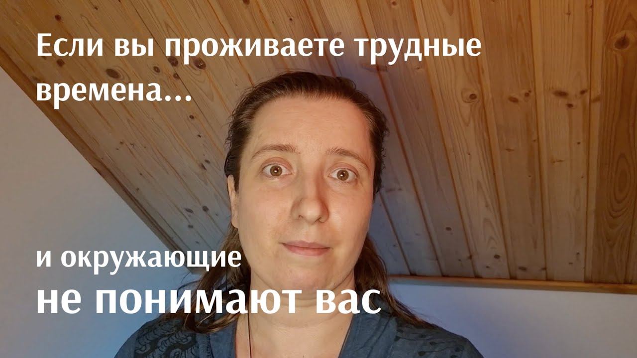 Если вы проживаете трудные времена... и окружающие не понимают вас