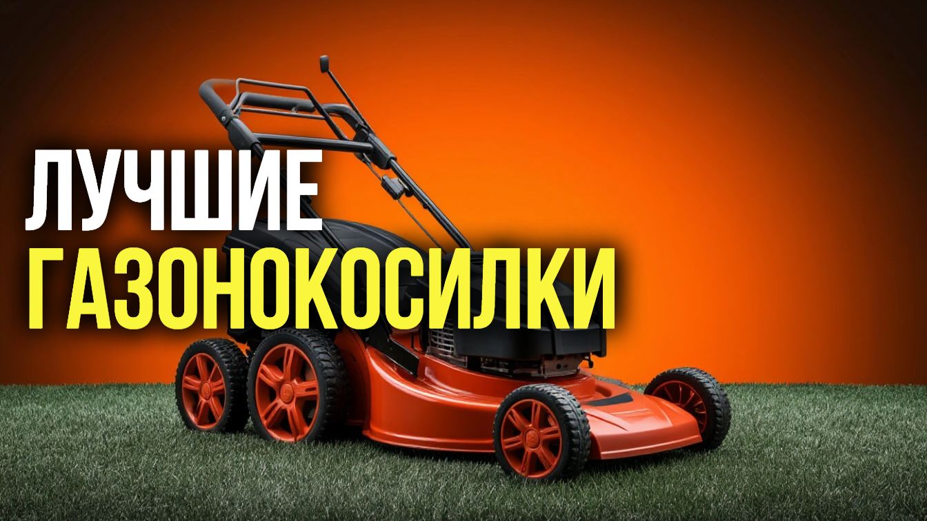 Какая газонокосилка лучше в 2026? Рейтинг ТОП‑5 актуальных моделей