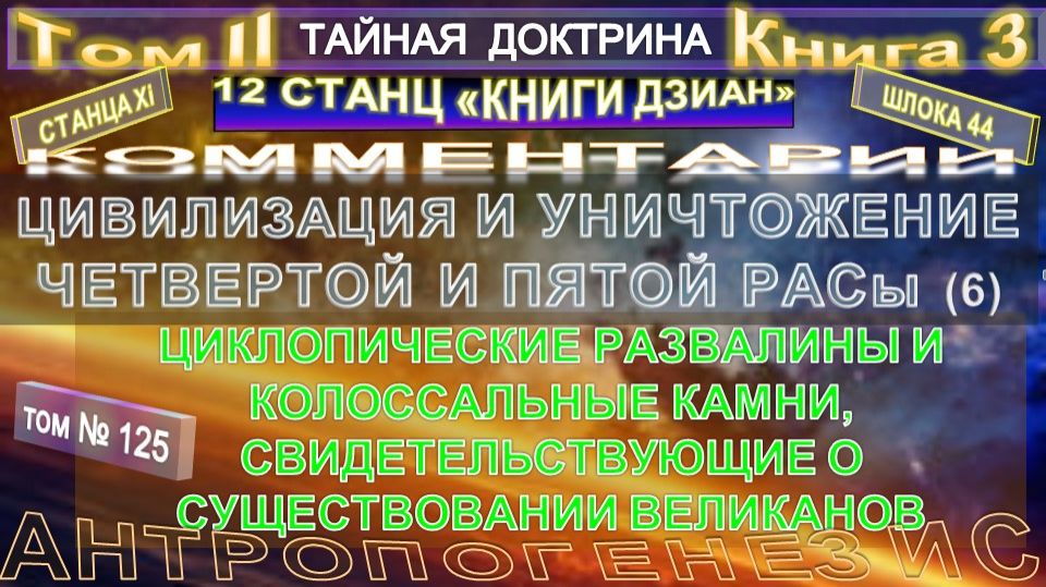 (125) ЦИКЛОПИЧЕСКИЕ РАЗВАЛИНЫ И ГРОМАДНЫЕ КАМНИ. ЦИВИЛИЗАЦИЯ И УНИЧТОЖЕНИЕ 4-5 РАС - ТАЙНАЯ ДОКТРИНА