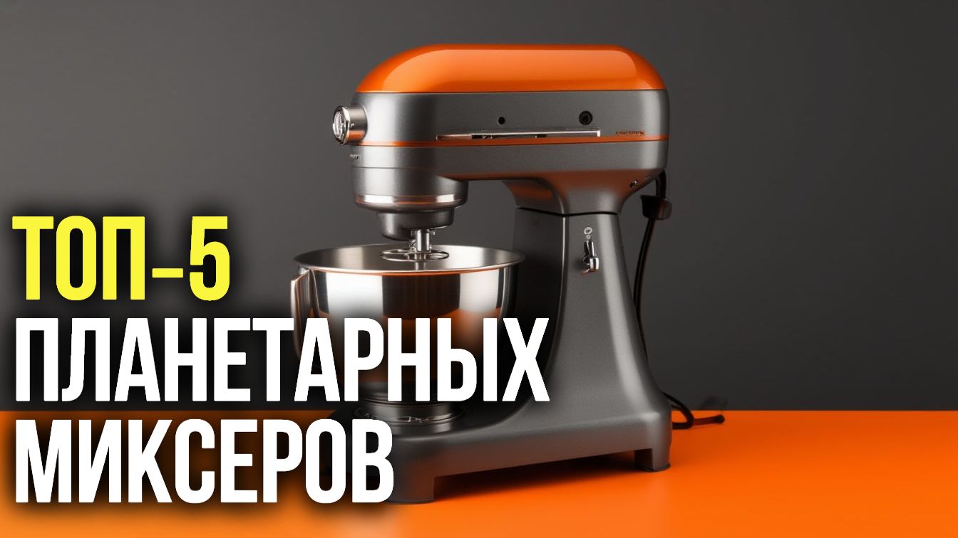 Топ‑5 планетарных миксеров 2026: какой выбрать для дома? Рейтинг экспертов