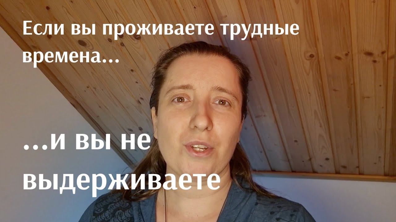 Если вы проживаете трудные времена... и вы не выдерживаете эмоционально.