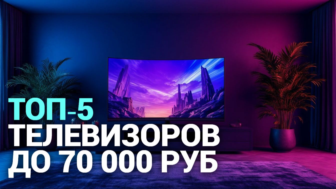 Какой телевизор купить в 2026? ТОП‑5 вариантов до 70 000 руб.