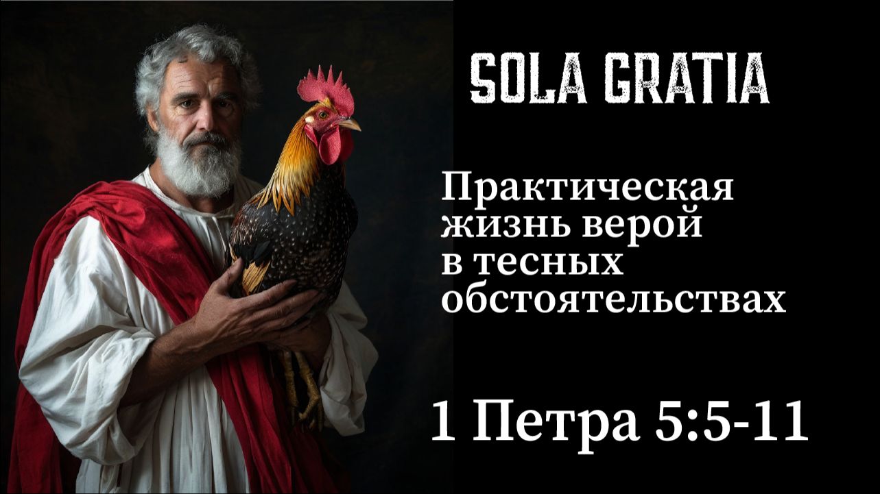 Практическая жизнь верой в тесных обстоятельствах (1 Петра 5:5-11) | ЦЕРКОВЬ SOLA GRATIA