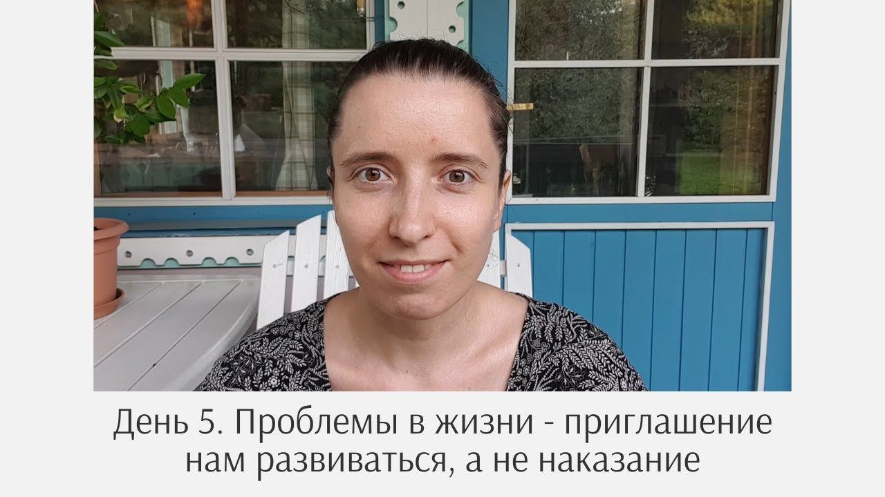 Проблемы в жизни - приглашение нам развиваться, а не наказание - День 5 - 30 дней ежедневных видео