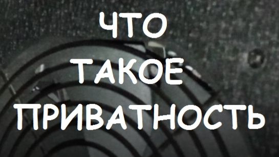 ЧТО ТАКОЕ ПРИВАТНОСТЬ? НЕПРИКОСНОВЕННОСТЬ ЧАСТНОЙ ЖИЗНИ? ШИФРОВАНИЕ, КРИПТОВАНИЕ.