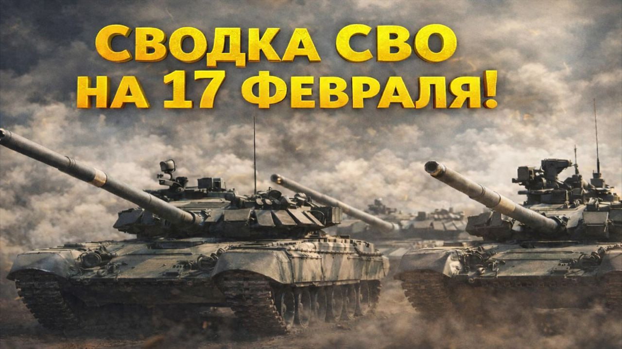 Сводка СВО на 17 Февраля. Сводка СВО на Украине. Сводка сегодня 17.02.2026