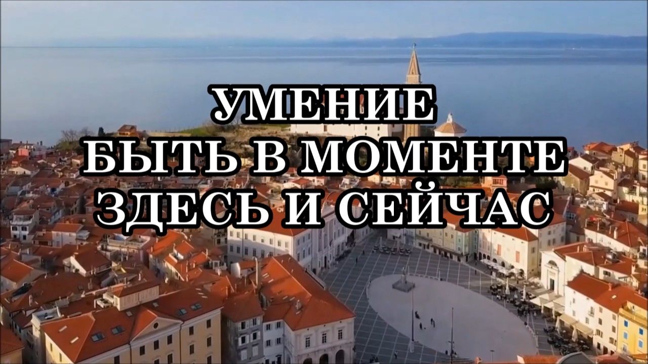 УМЕНИЕ БЫТЬ В МОМЕНТЕ ЗДЕСЬ И СЕЙЧАС. ЕСТЬ ТОЛЬКО МИГ!