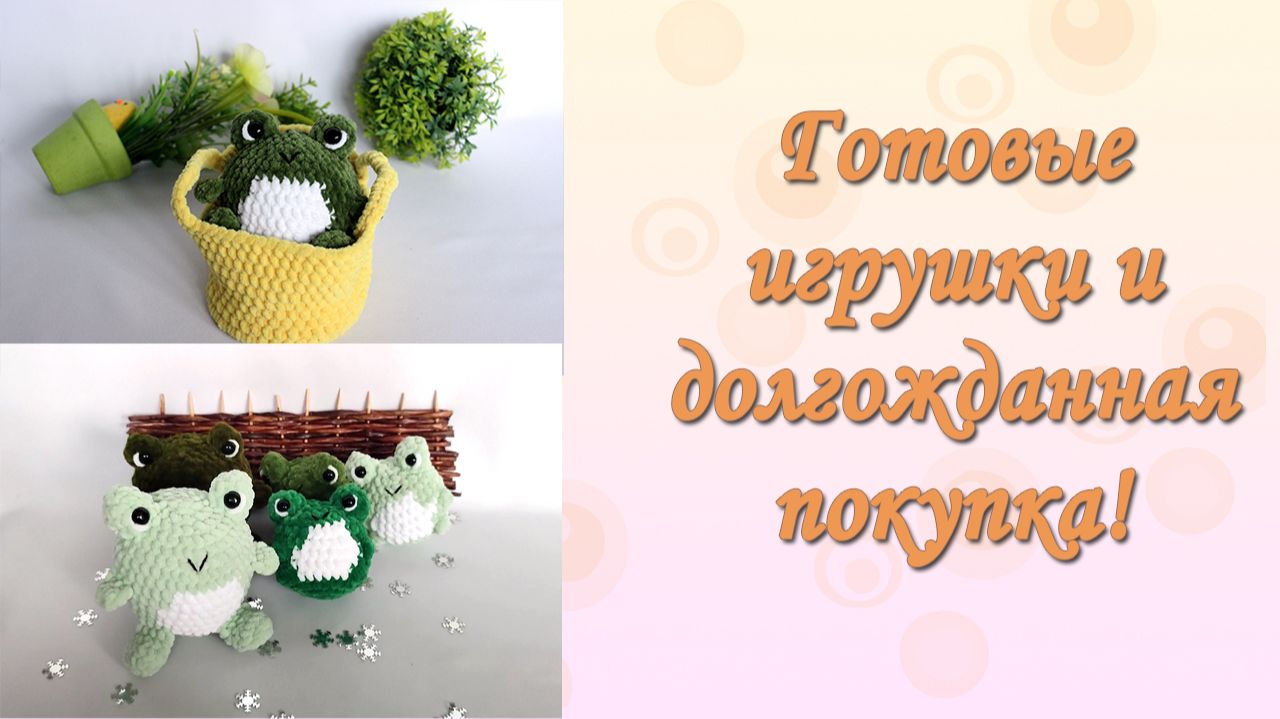 Готовые игрушки и ДОЛГОЖДАННАЯ покупка