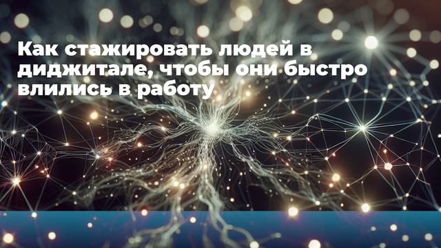 Как стажировать людей в диджитале, чтобы они быстро влились в работу