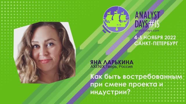 Analyst Days 15 — Яна Ларькина, Как быть востребованным при смене проекта и индустрии?