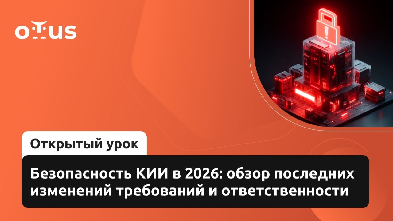 2026-02-16. OTUS. Безопасность КИИ в 2026: обзор последних изменений требований и ответственности