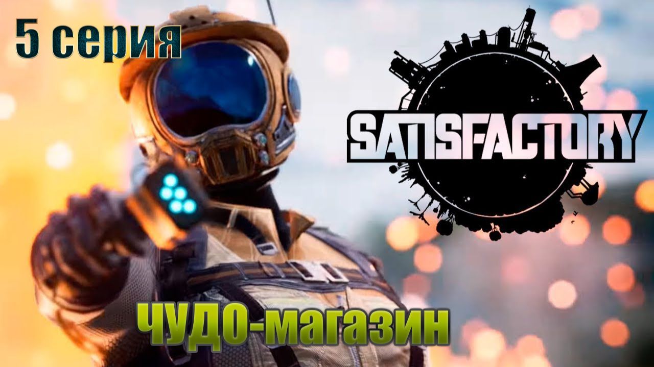 Satisfactory / 5 серия / полное прохождение / ЧУДО-магазин
