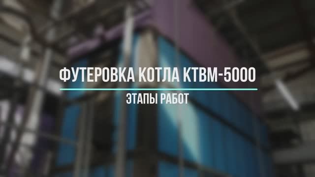 Этапы работ футеровки котла КТВМ-5000