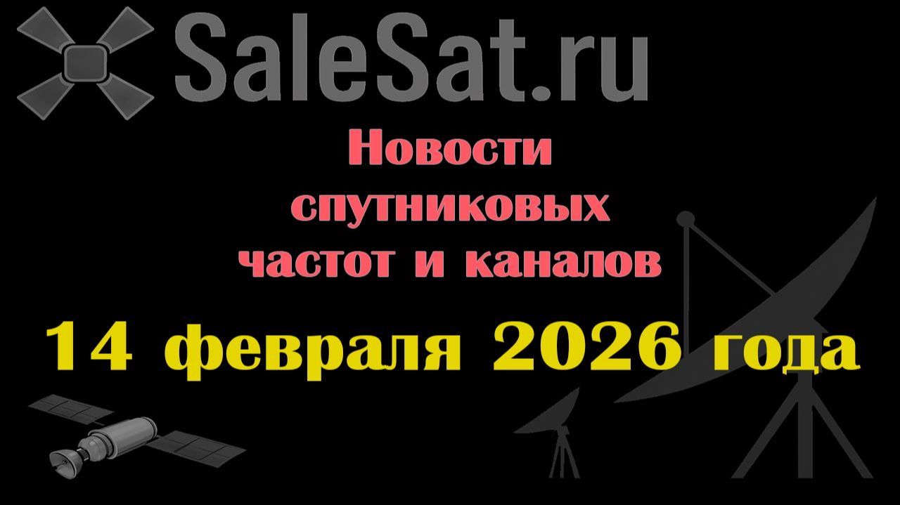 Новости спутниковых каналов и частот (транспондеров) от 14.02.26