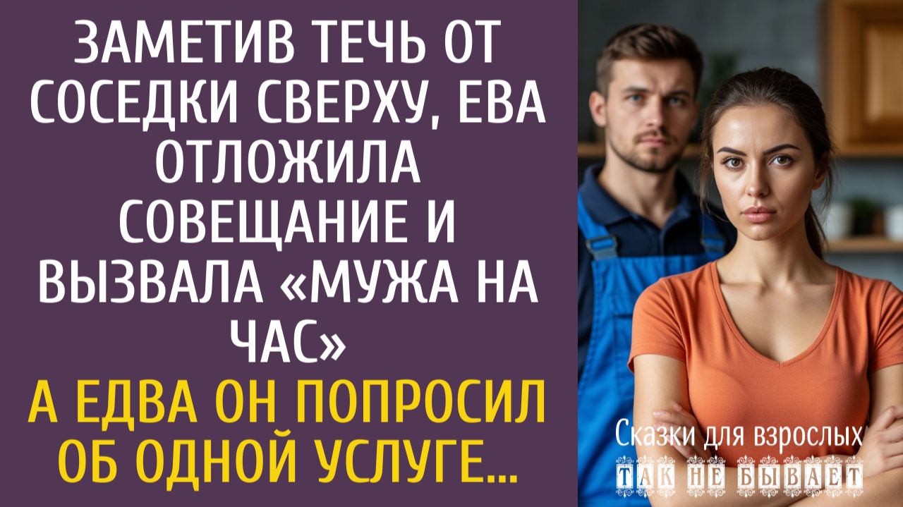 Истории из жизни: Заметив течь от соседки сверху, Ева отложила совещание и вызвала «мужа на час»…