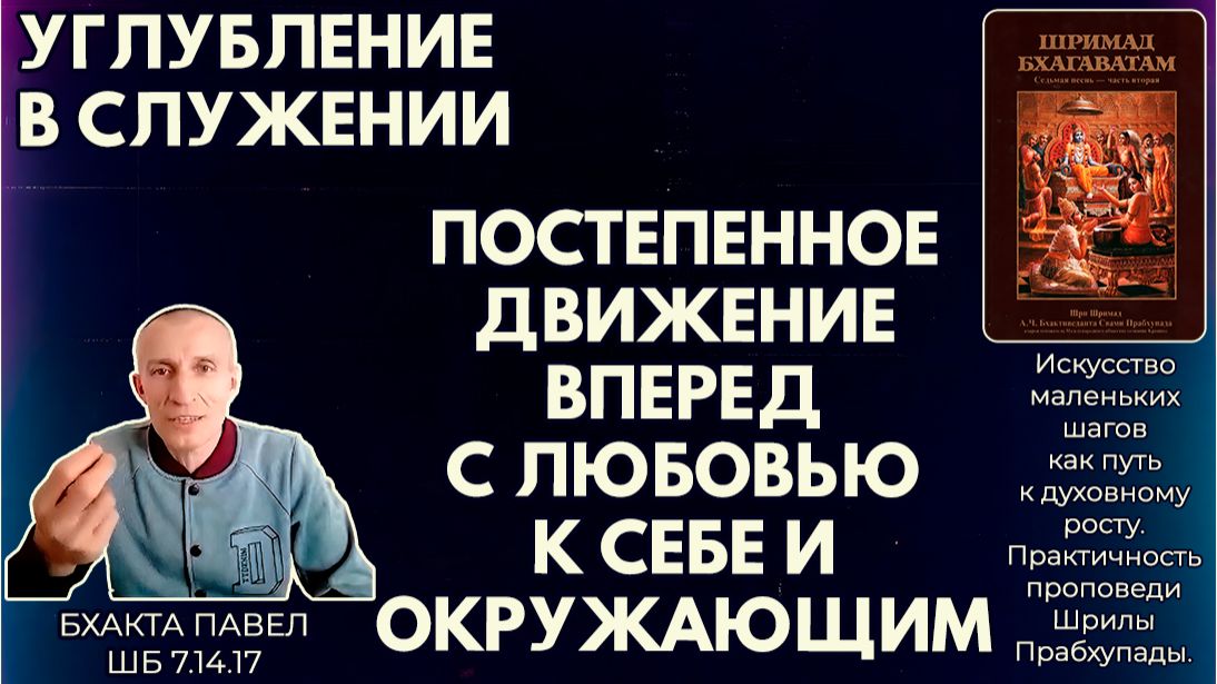 Углубление в служении. Постепенное движение вперёд с любовью к себе и окружающим. Павел. ШБ 7.14.17