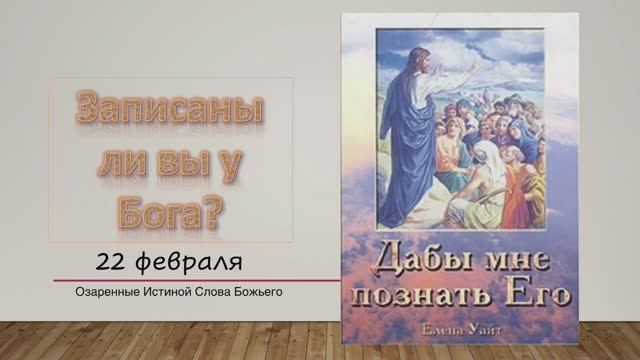 Дабы мне познать Его. Е Уайт 22 Февраля Записаны ли вы у Бога?