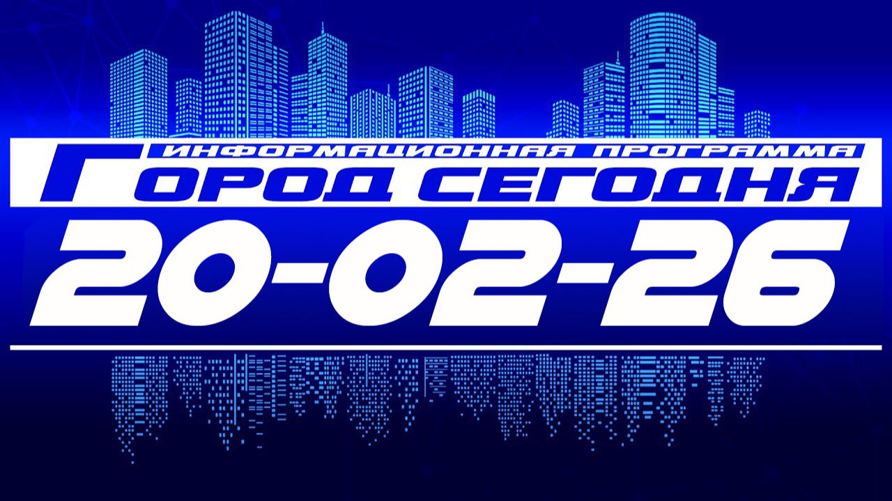 Город сегодня. Выпуск от 20-02-26.