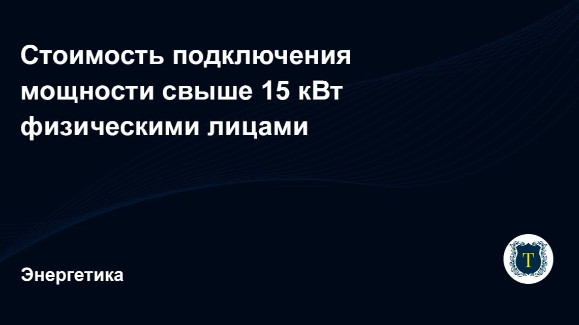 Подключение мощности свыше 15 кВт физическими лицами в 2026 году