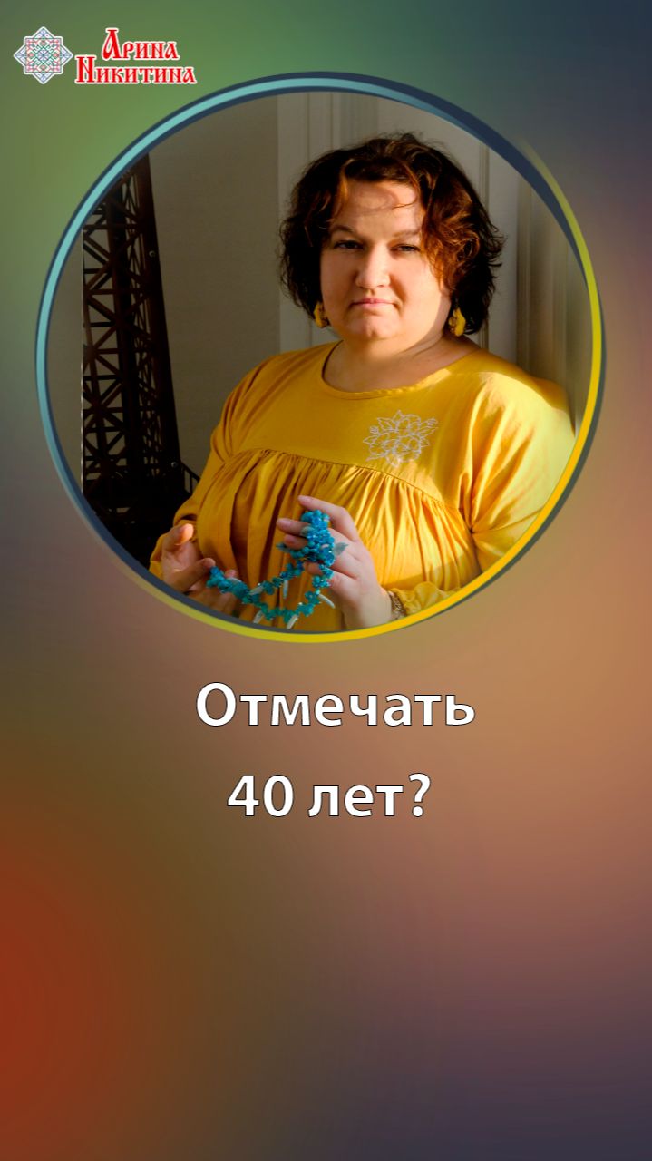 Почему нельзя праздновать 40-летие | Арина Никитина