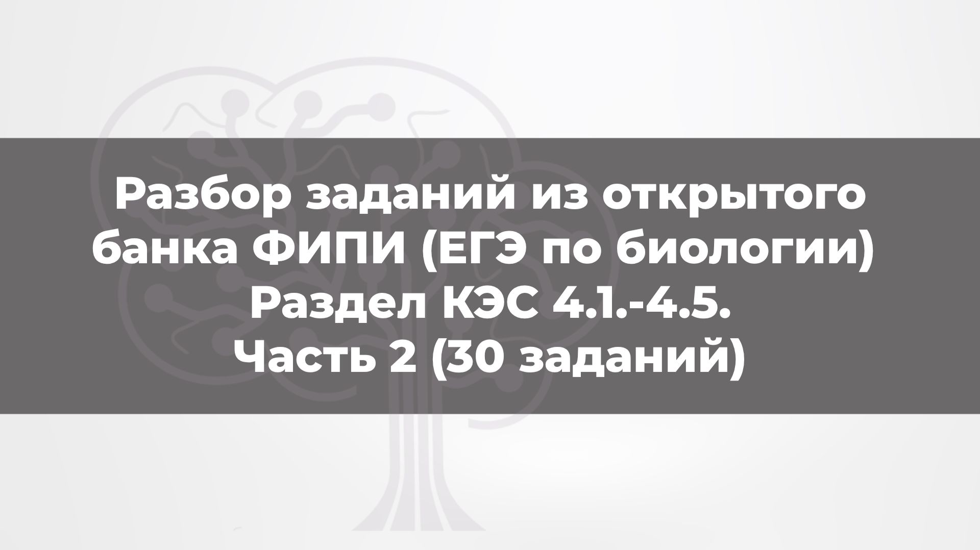 Разбор заданий из открытого банка ФИПИ (ЕГЭ по биологии). Раздел КЭС 4.1.-4.5. Часть 2 (30 заданий)