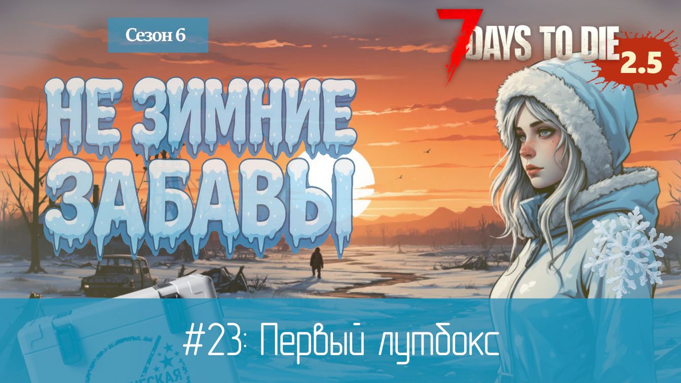 #23: Первый лутбокс | 7 Days to Die (v.2.5) - Не зимние забавы