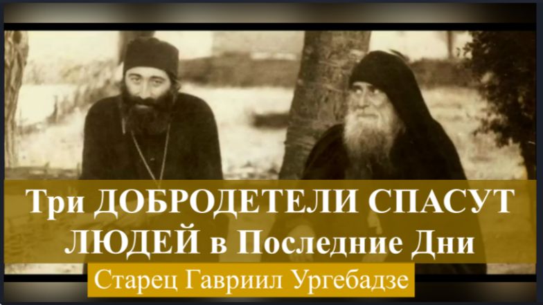 Три ДОБРОДЕТЕЛИ Спасут людей в Последние дни - Старец Гавриил Ургебадзе