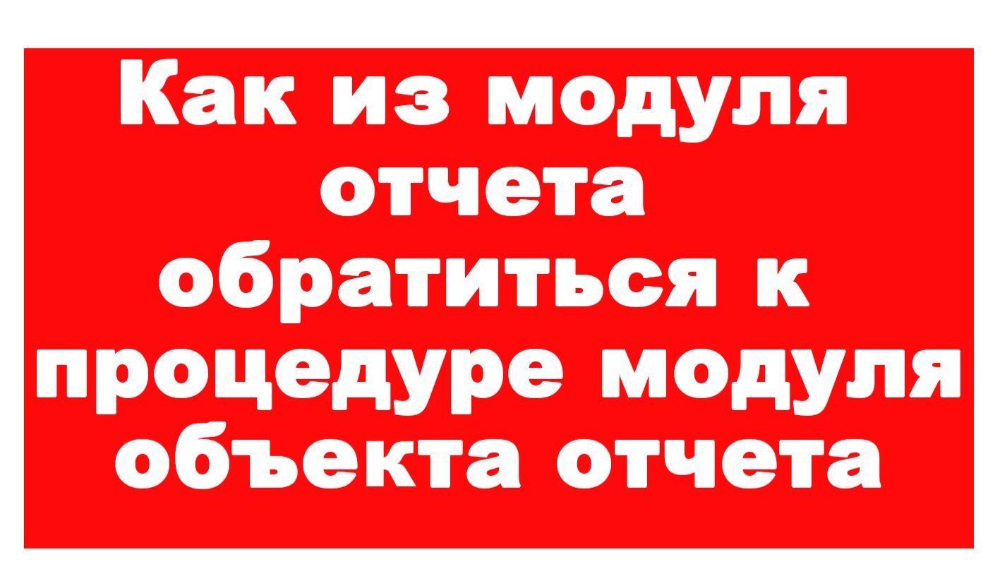 Как из модуля отчета обратиться к процедуре модуля объекта отчета