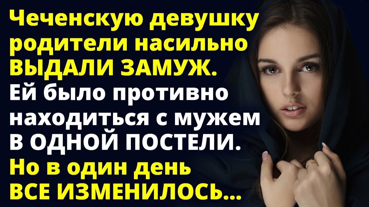 Чеченскую девушку родители выдали замуж за не любимого. А спустя время Любовные истории