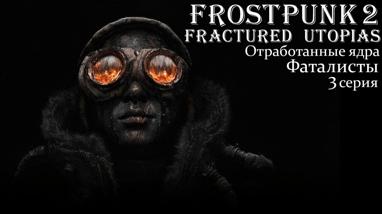 Frostpunk 2. Конструктор Утопии. Fractured Utopias. Отработанные ядра. Фаталисты. Серия 3.