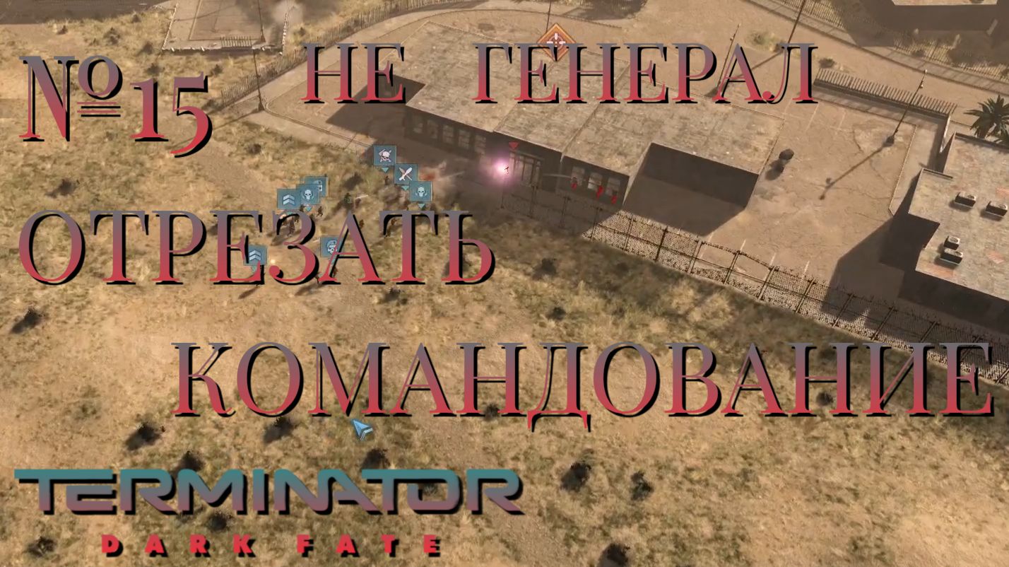 НЕ ГЕНЕРАЛ/ЧАСТЬ №15/ОТРЕЗАТЬ КОМАНДОВАНИЕ/Terminator Dark Fate – Defiance