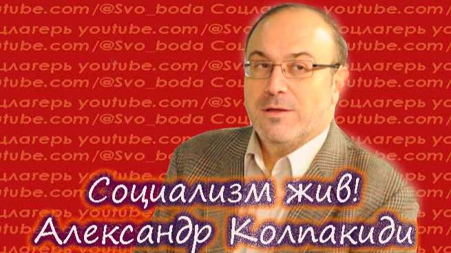 Сказать, что социализм везде развалился, неправда- Колпакиди Александр