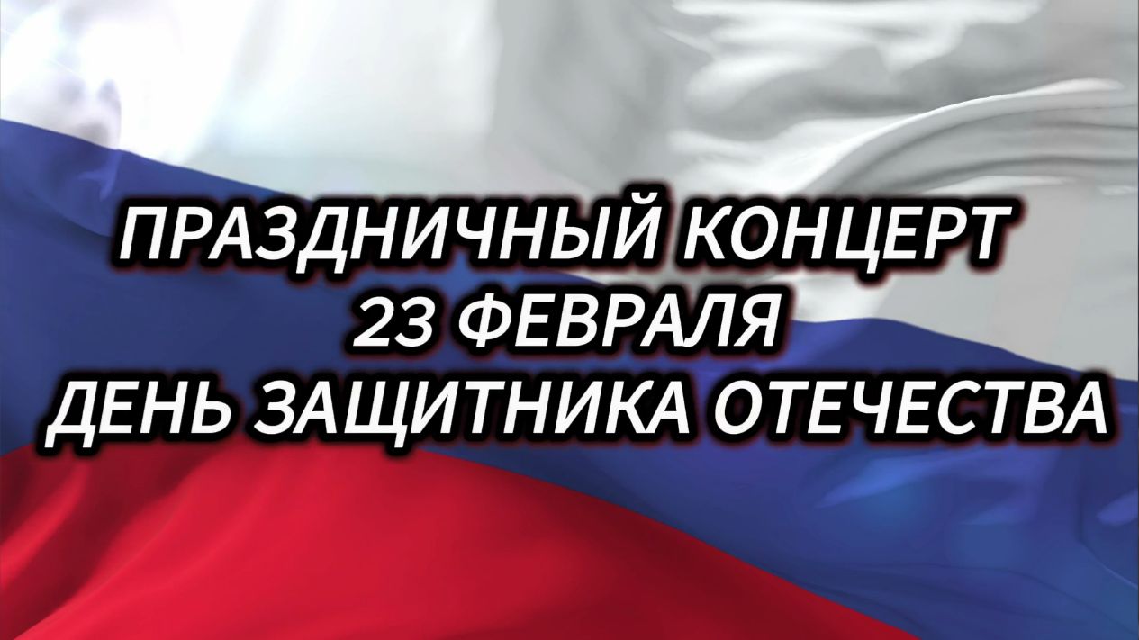 ПРАЗДНИЧНЫЙ КОНЦЕРТ 23 ФЕВРАЛЯ ДЕНЬ ЗАЩИТНИКА ОТЕЧЕСТВА
