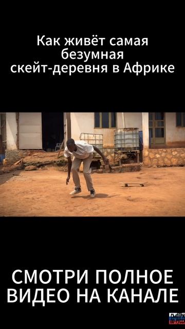 Как живёт самая безумная скейт-деревня в Африке ЧАСТЬ 4