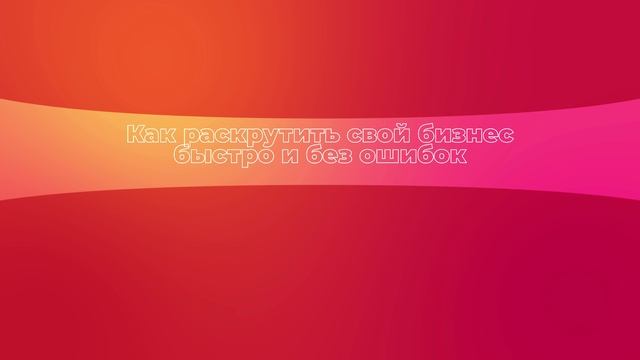 Как раскрутить свой бизнес быстро и без ошибок