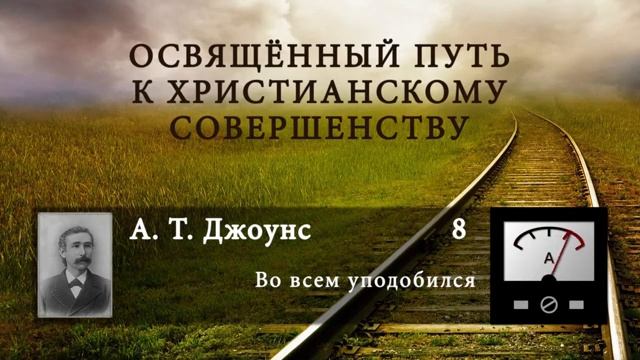 8. Во всём уподобился. ОСВЯЩЕННЫЙ ПУТЬ К ХРИСТИАНСКОМУ СОВЕРШЕНСТВУ. Алонзо Джоунс.