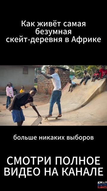 Как живёт самая безумная скейт-деревня в Африке ЧАСТЬ 2