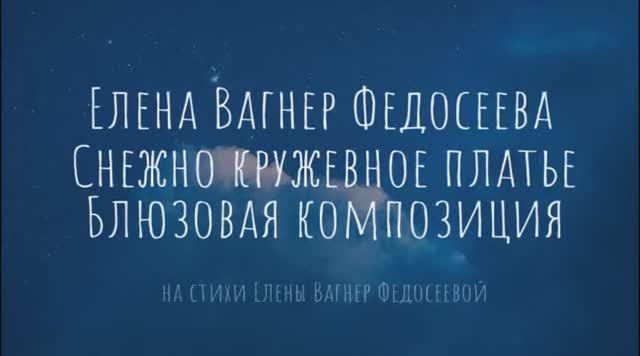 ЕВФ. 9.2.СНЕЖНОЕ КРУЖЕВНОЕ ПЛАТЬЕ! БЛЮЗовая композиция на стихи поэтессы Елены Вагнер Федосеевой.