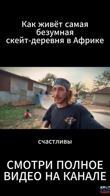 Как живёт самая безумная скейт-деревня в Африке ЧАСТЬ 6