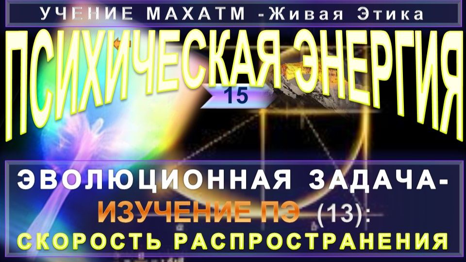(15) СКОРОСТЬ РАСПРОСТРАНЕНИЯ ПСИХИЧЕСКОЙ ЭНЕРГИИ - СВОЙСТВА ПЭ - УЧЕНИЕ МАХАТМ Живая Этика
