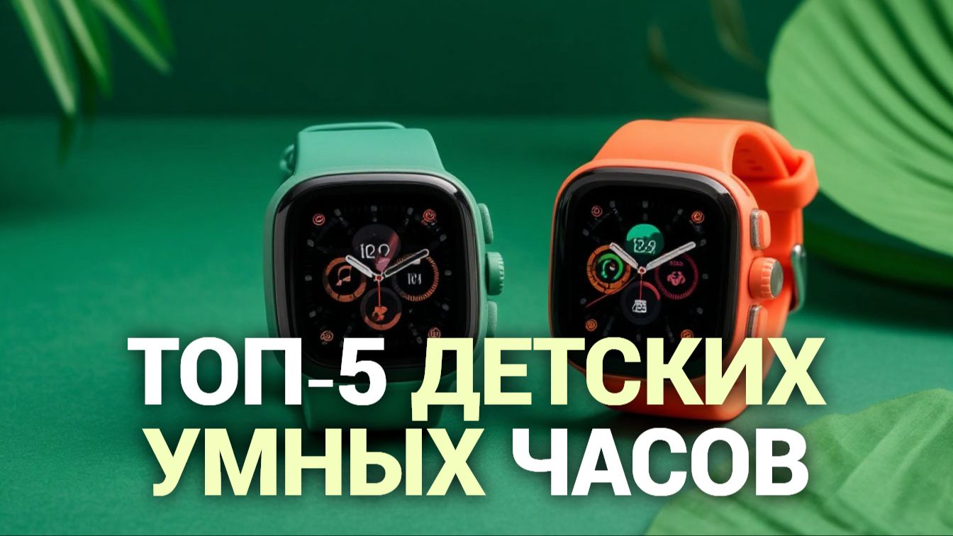 ТОП‑5 детских умных часов 2026 — какой вариант подойдёт вашему ребёнку?
